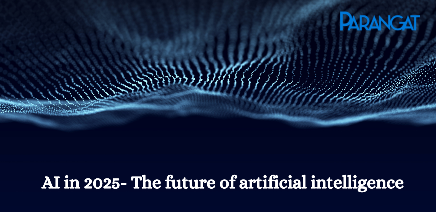 AI in 2025- The future of artificial intelligence - Parangat Technologies