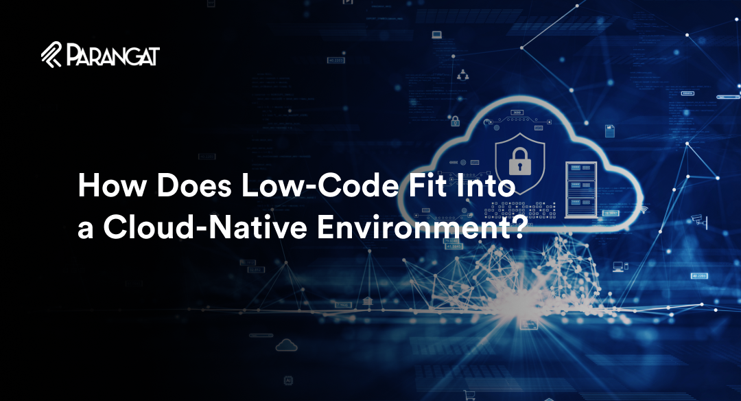 How Does Low-Code Fit Into a Cloud-Native Environment? - Parangat Technologies