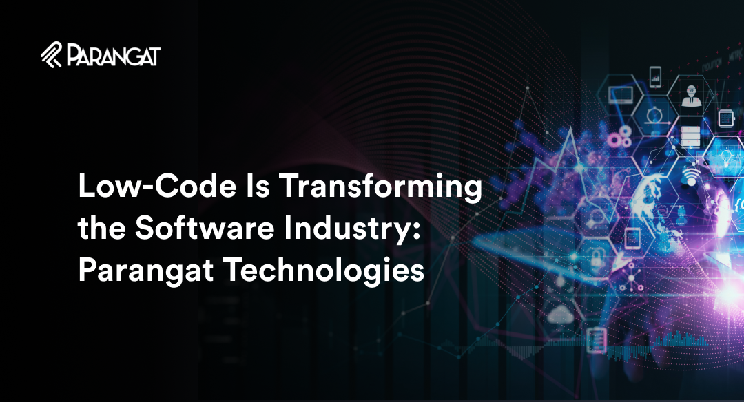Low-Code Is Transforming the Software Industry: Parangat Technologies - Parangat Technologies
