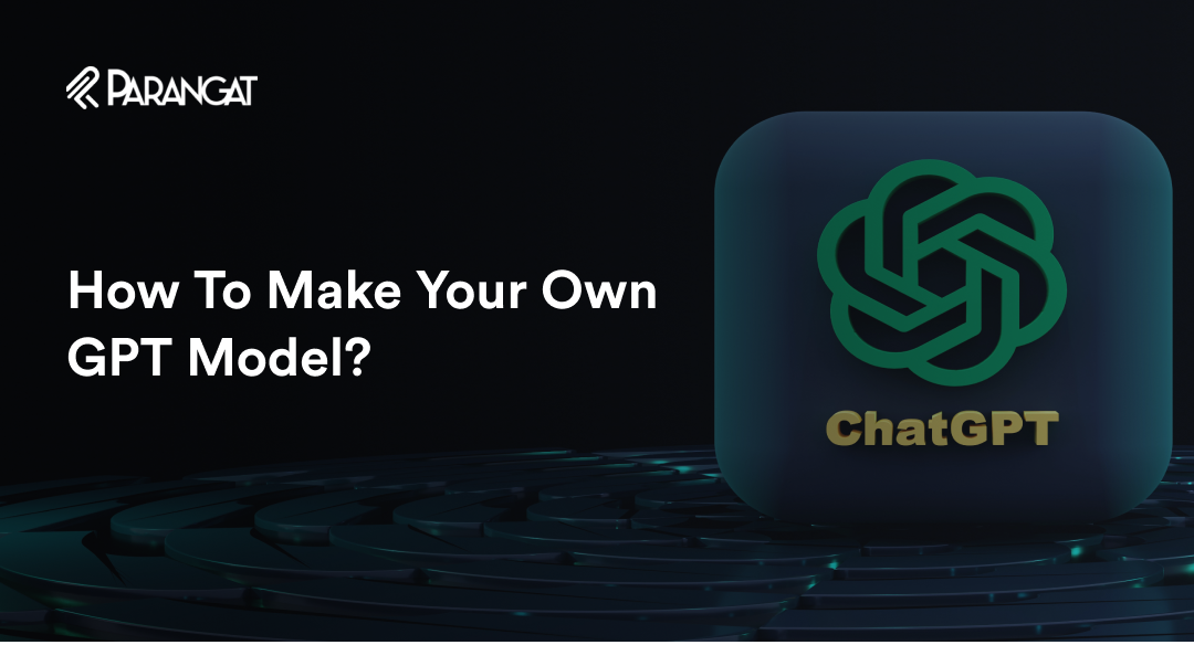 How to Make Your Own GPT Model? - Parangat Technologies