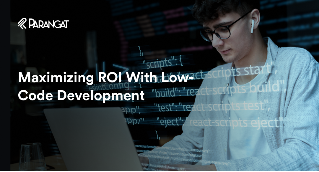 Maximizing ROI With Low-Code Development - Parangat Technologies Maximizing ROI With Low-Code Development - Parangat Technologies