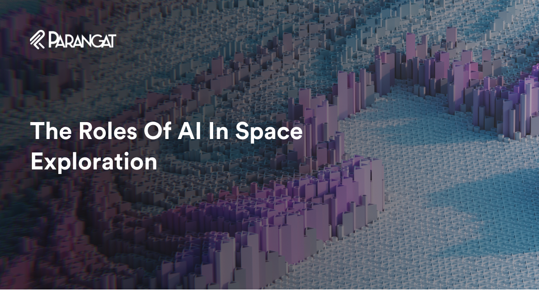 Read Out The Roles Of AI In Space Exploration - Parangat Technologies
