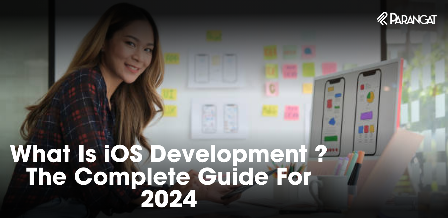 What Is iOS Development? The Complete Guide For 2024 - Parangat Technologies