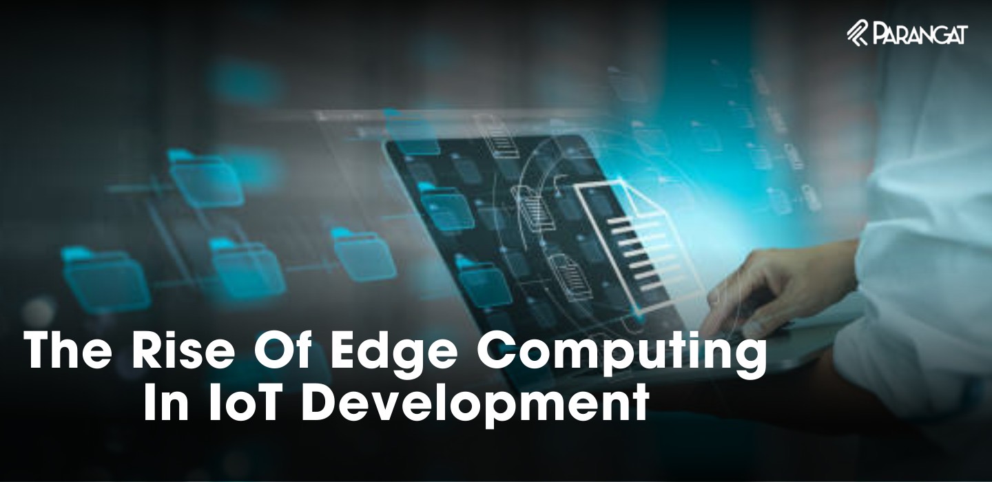 The Rise of Edge Computing in IoT Development - Parangat Technologies