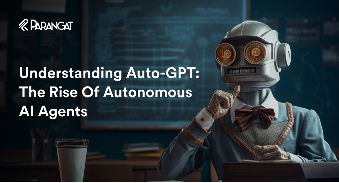 Understanding Auto-GPT: The Rise of Autonomous AI Agents - Parangat Technologies