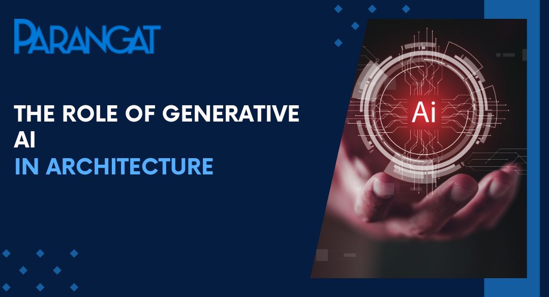 The Role Of Generative AI In Architecture - Parangat Technologies