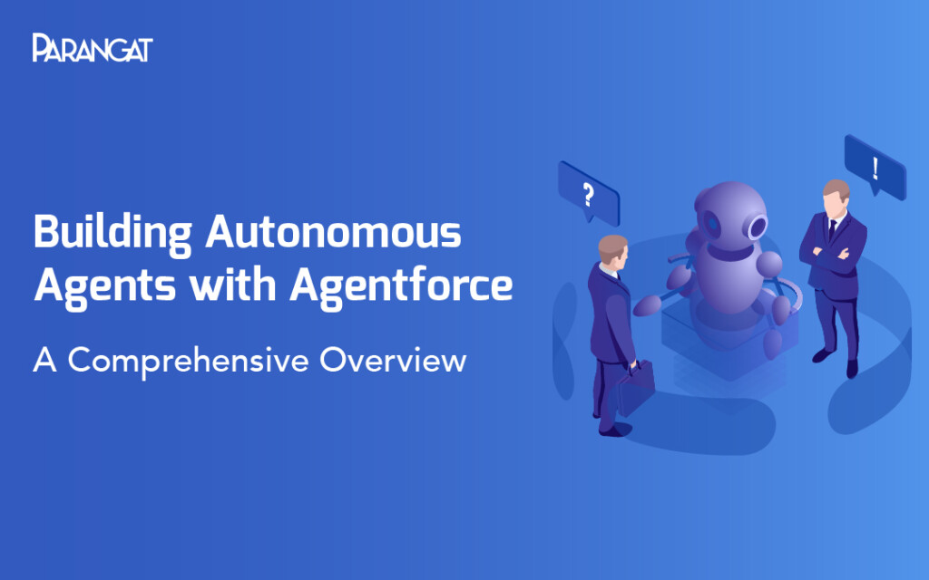 Building Autonomous Agents with Agentforce: A Comprehensive Overview - Parangat Technologies