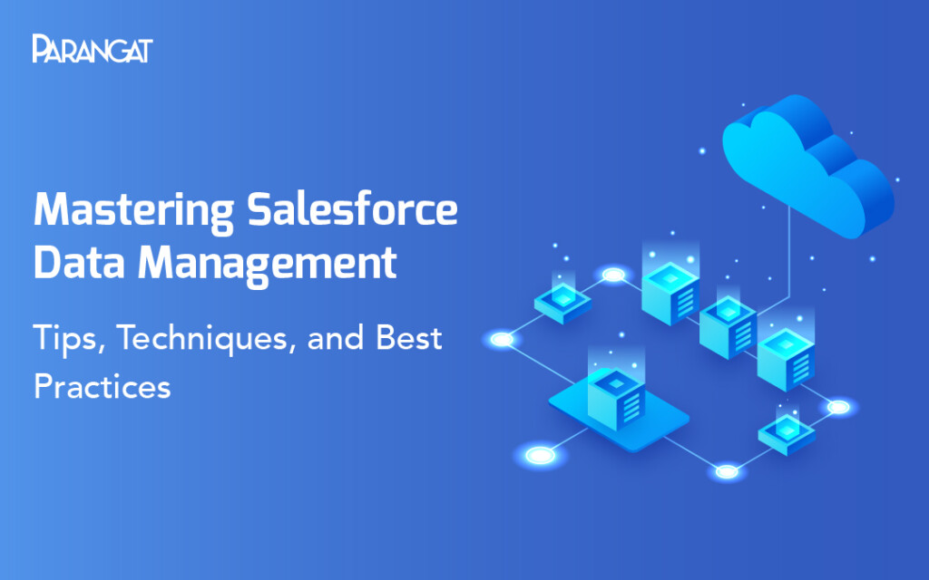 Mastering Salesforce Data Management: Tips, Techniques, and Best Practices - Parangat Technologies